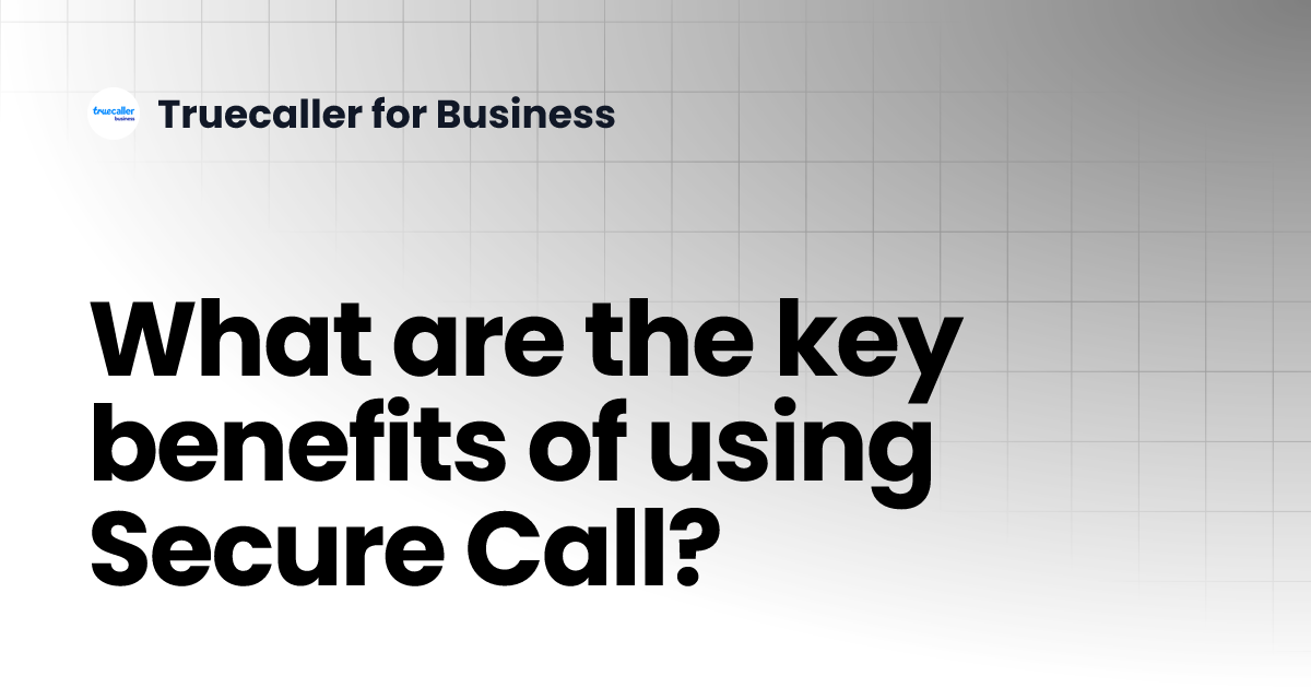 What are the key benefits of using Secure Call? | Truecaller for Business