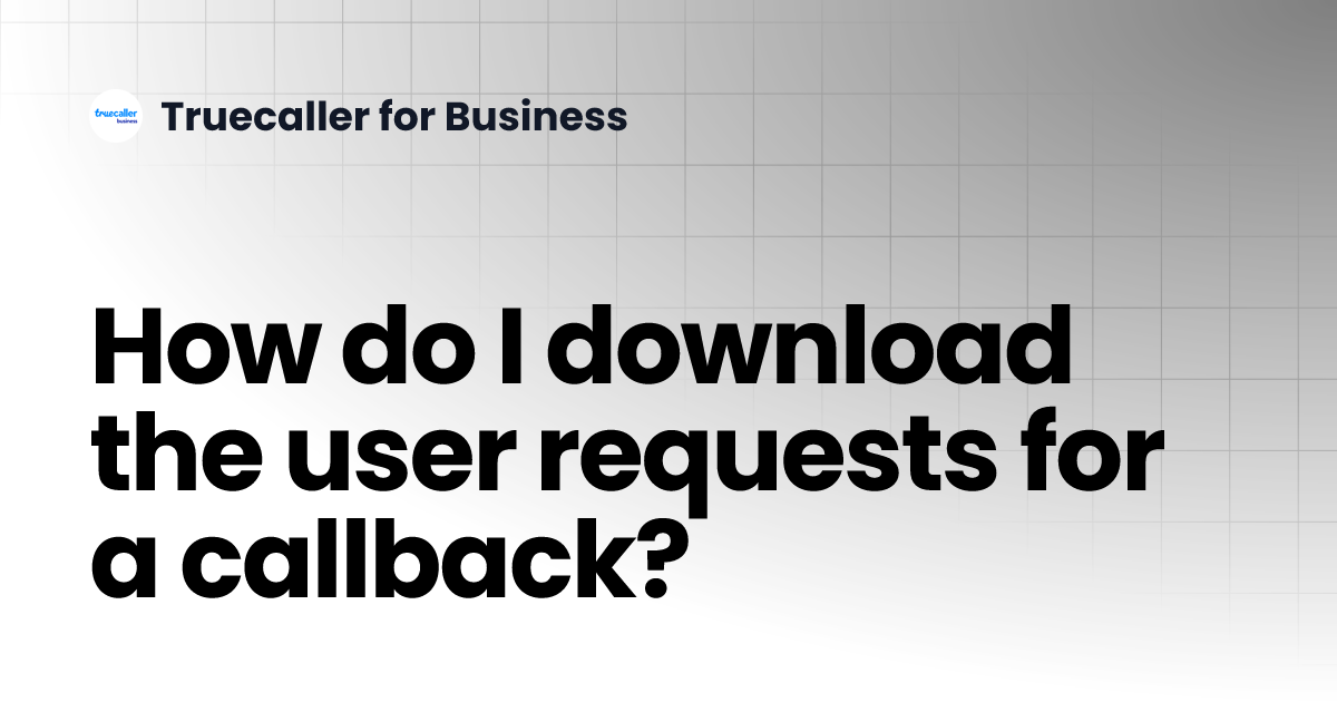 How do I download the user requests for a callback? | Truecaller for ...