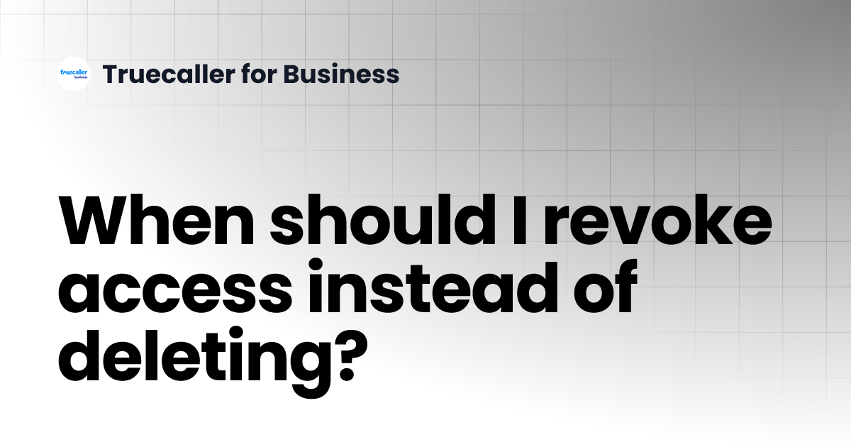 When should I revoke access instead of deleting? | Truecaller for Business
